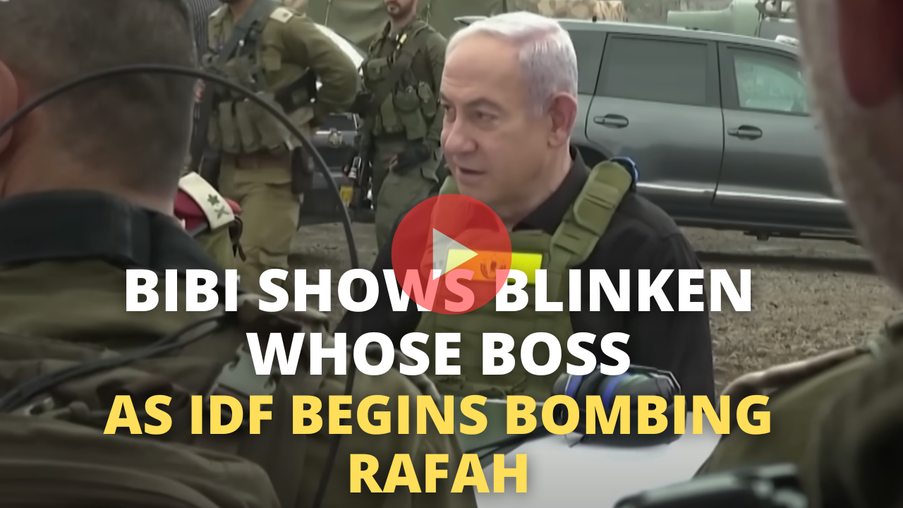 Bibi Shows Blinken Whose Boss As IDF Begins Bombing Rafah - Israel Unwired